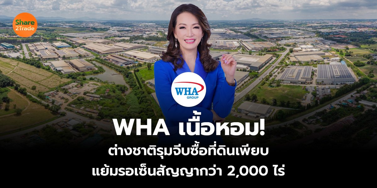 WHA เนื้อหอม! ต่างชาติรุมจีบซื้อที่ดินเพียบ แย้มรอเซ็นสัญญากว่า 2,000 ไร่ | Share2Trade
